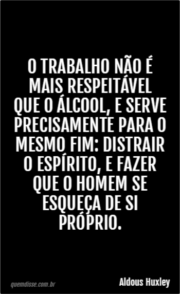 Aldous Huxley: O trabalho não é mais respeitável que o álcool, e serve ... Aldous Huxley: O trabalho não é mais respeitável que o álcool, e serve ...