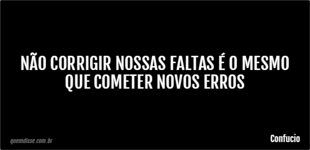 Confucio: Não corrigir nossas faltas é o mesmo que cometer novos erros Confucio: Não corrigir nossas faltas é o mesmo que cometer novos erros